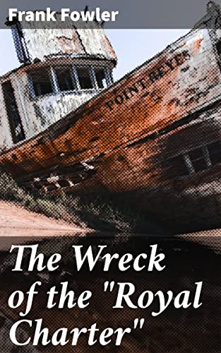 The Wreck of the "Royal Charter": Compiled from Authentic Sources, with ...