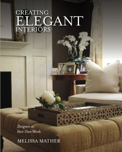 Creating Elegant Interiors: Designers in Their Own Words by Melissa ...