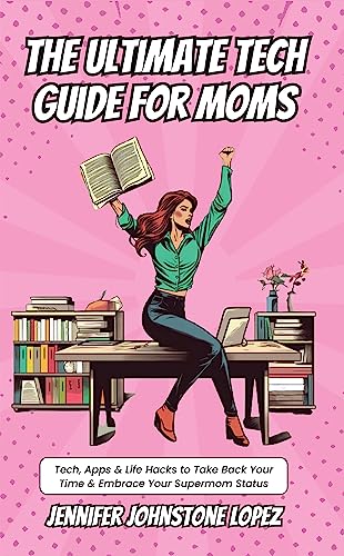 Amazon.com: The Ultimate Tech Guide for Moms: Tech, Apps & Life Hacks ...