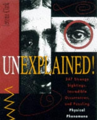 Unexplained!: 347 Strange Sightings, Incredible Occurrences, and Puzzling Physical Phenomena ...