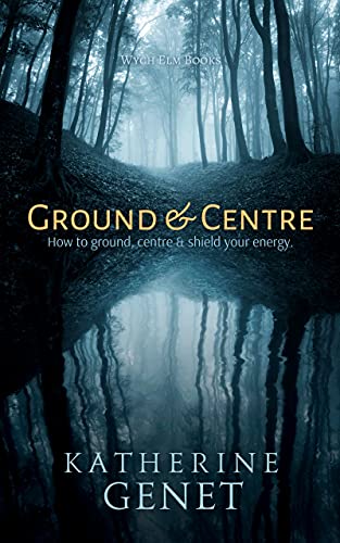Ground & Centre: How to Ground, Centre, & Shield Your Energy (Learn the ...