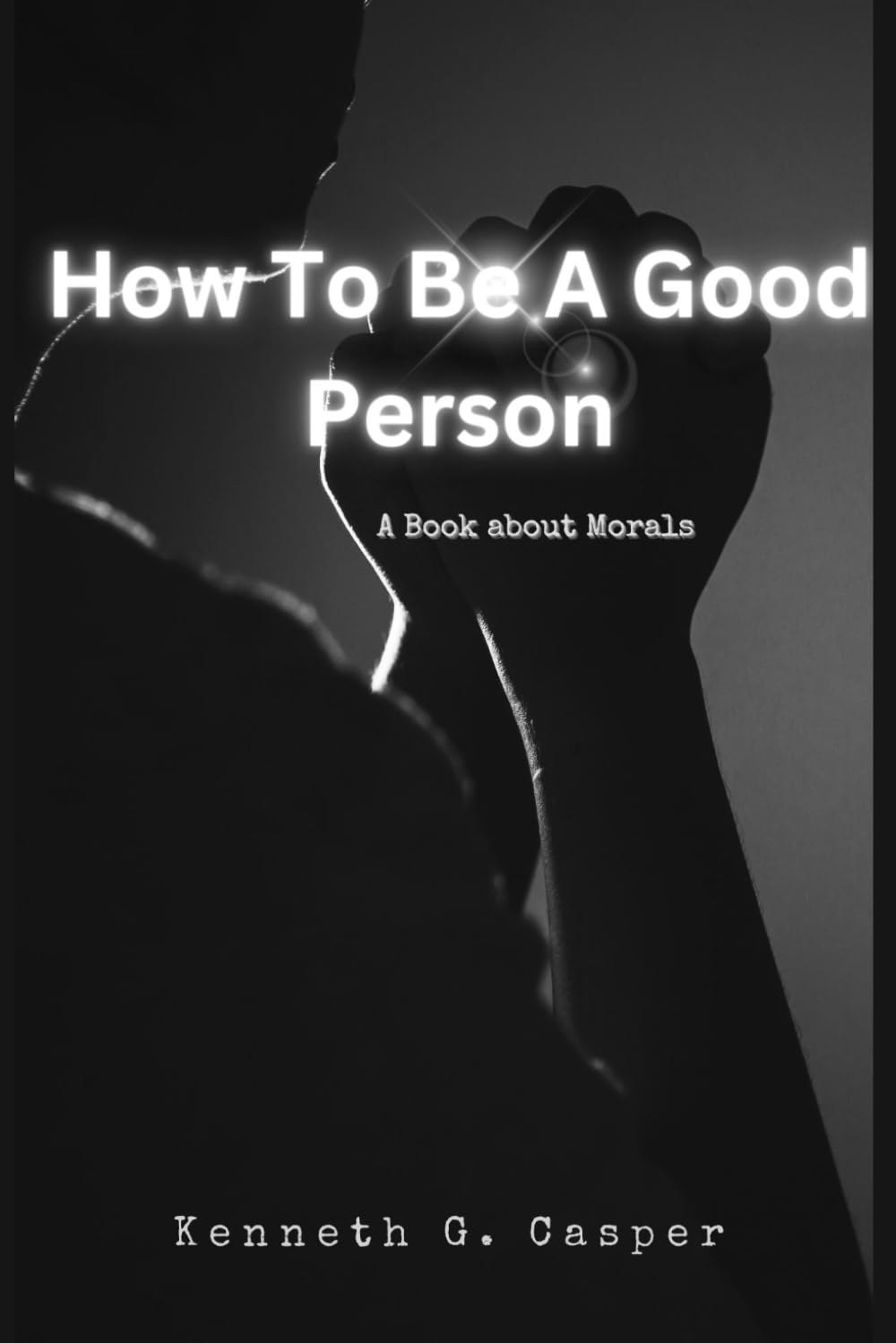 How To Be A Good Person: A Book about morals: Casper, Kenneth G ...
