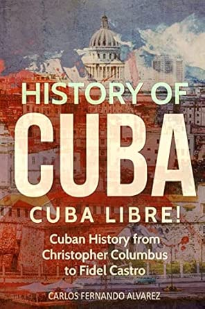 History of Cuba: Cuba Libre! Cuban History from Christopher Columbus to ...