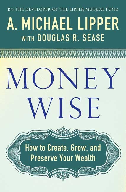 Money Wise: How to Create, Grow, and Preserve Your Wealth: Lipper, A ...