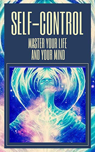 SELF-CONTROL MASTER YOUR LIFE AND YOUR MIND: LEARN TO MASTER YOUR LIFE ...
