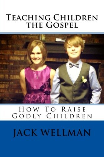 By Jack Wellman Teaching Children The Gospel: How To Raise Godly ...