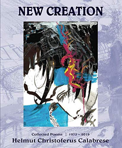 New Creation: Collected Poems 1975-2019: Calabrese, Helmut Christoferus ...