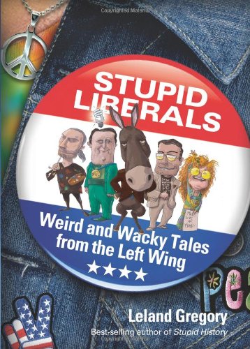 Stupid Liberals: Weird and Wacky Tales from the Left Wing: Leland ...