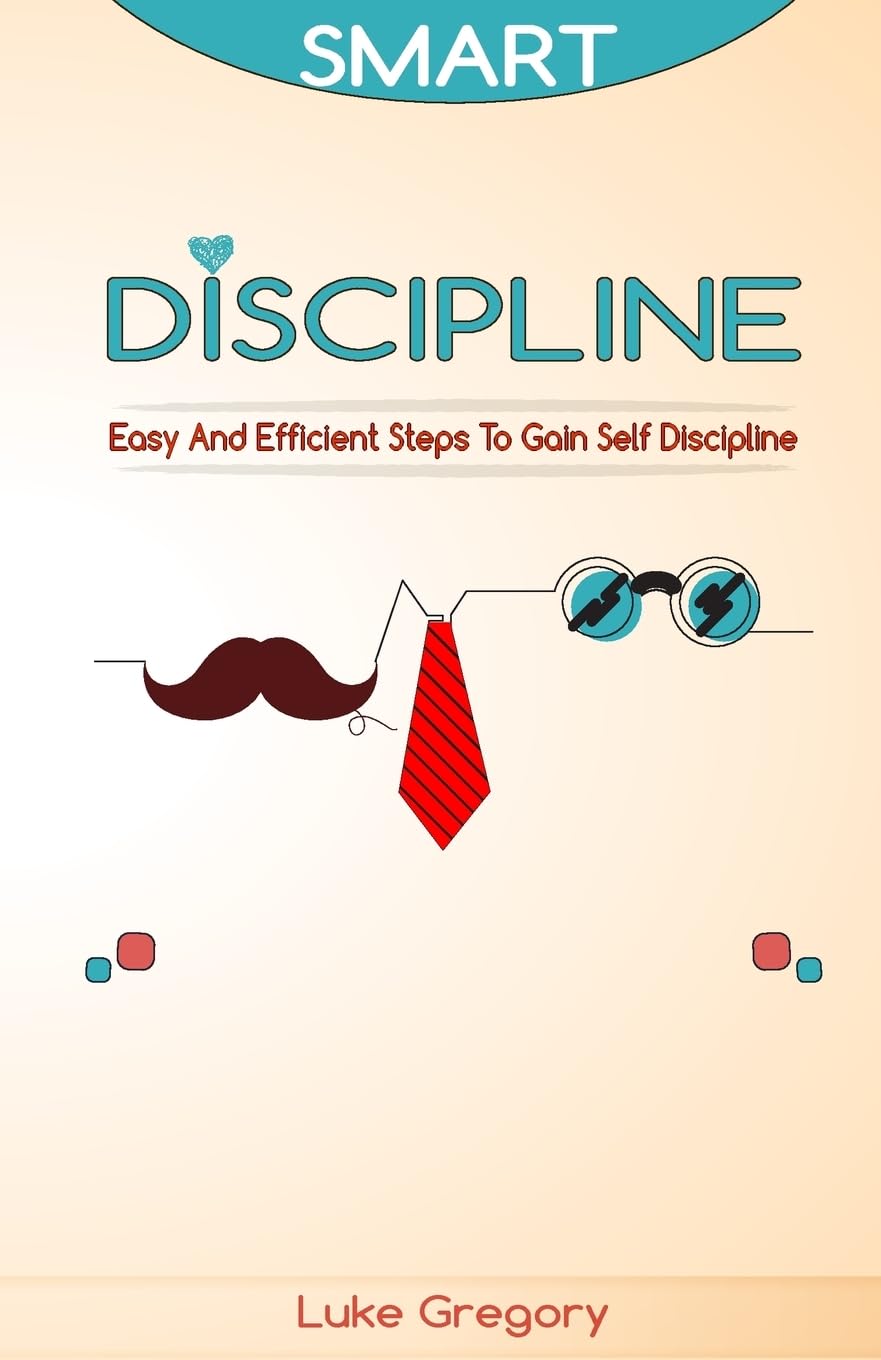 Smart Discipline: Easy and Efficient Steps to Gain Self Discipline ...