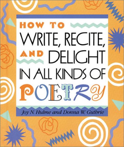 How to Write, Recite, and Delight in All Kinds of Poetry: Hulme, Joy N ...