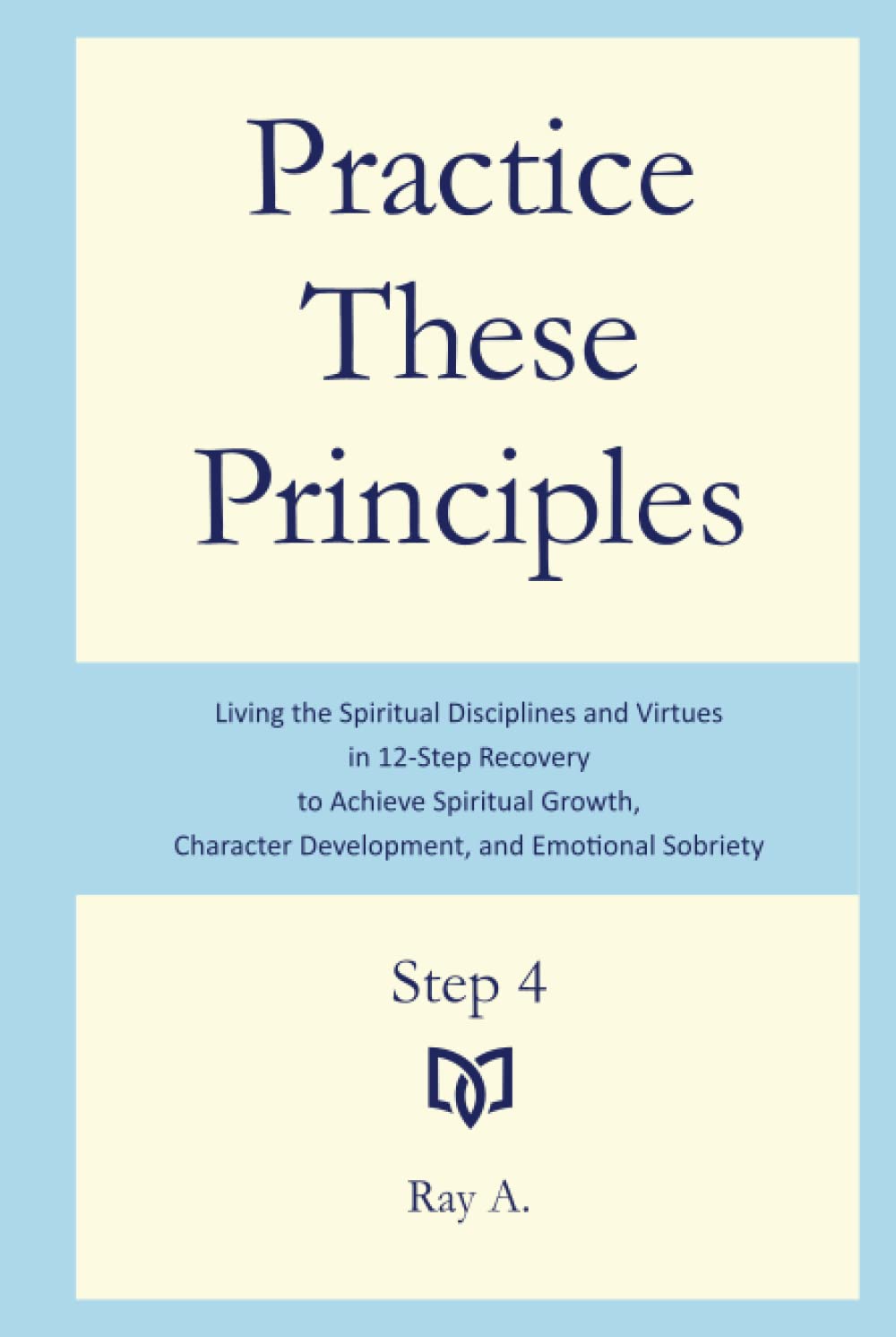 Practice These Principles: Living the Spiritual Disciplines and Virtues ...