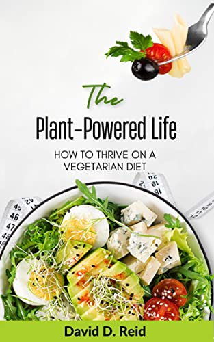 The Plant-Powered Life: How to Thrive on a Vegetarian Diet ...