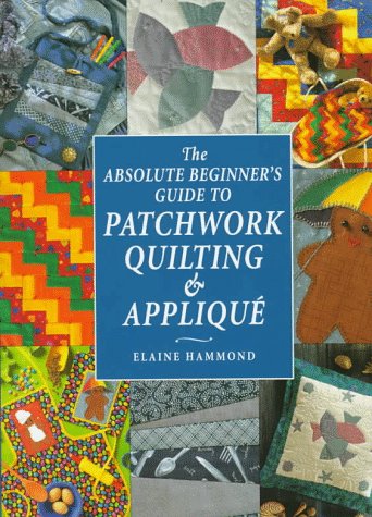 The Absolute Beginner's Guide to Patchwork Quilting & Applique: Hammond, Elaine: 9780715304792 ...