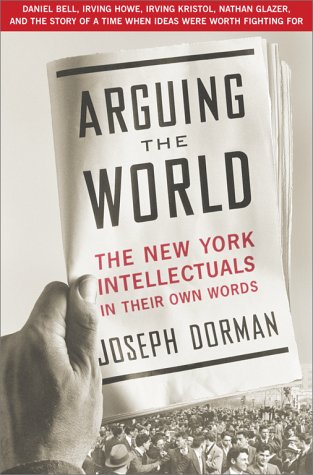 Arguing the World: The New York Intellectuals in Their Own Words ...
