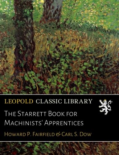 The Starrett Book for Machinists' Apprentices: Fairfield, Howard P ...
