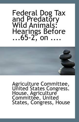 Federal Dog Tax and Predatory Wild Animals: Committee, United States ...