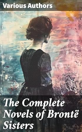 The Complete Novels of Brontë Sisters: Wuthering Heights, Jane Eyre ...