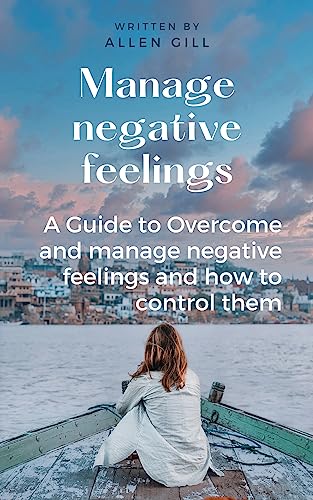 MANAGE NEGATIVE FEELINGS: A Guide to Overcome and manage negative ...