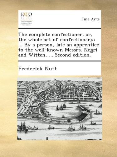 The complete confectioner; or, the whole art of confectionary: ... By a ...