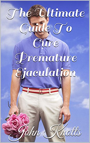 The Ultimate Guide To Cure Premature Ejaculation eBook : Knotts, John ...