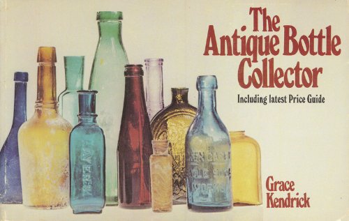 The Antique Bottle Collector: Including latest Price Guide: Kendrick ...