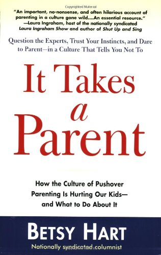 It Takes a Parent: How the Culture of Pushover Parenting Is Hurting Our ...