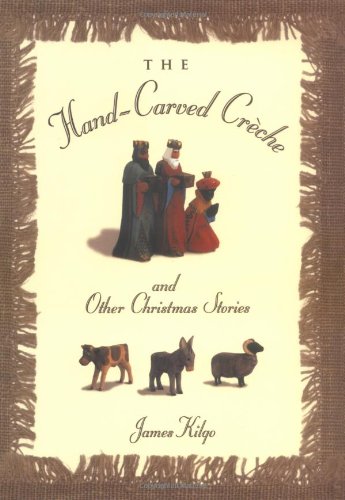 The Hand-Carved Creche: And Other Christmas Stories: Kilgo, James ...