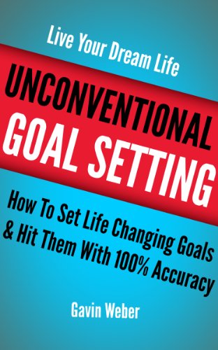 Unconventional Goal Setting: How To Set Life Changing Goals & Hit Them ...