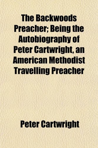The Backwoods Preacher; Being the Autobiography of Peter Cartwright, an ...