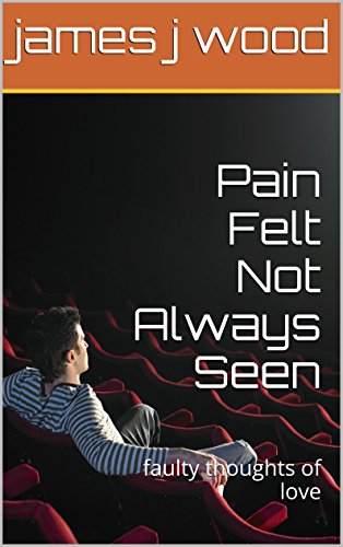 Pain Felt Not Always Seen: faulty thoughts of love eBook : wood, james ...