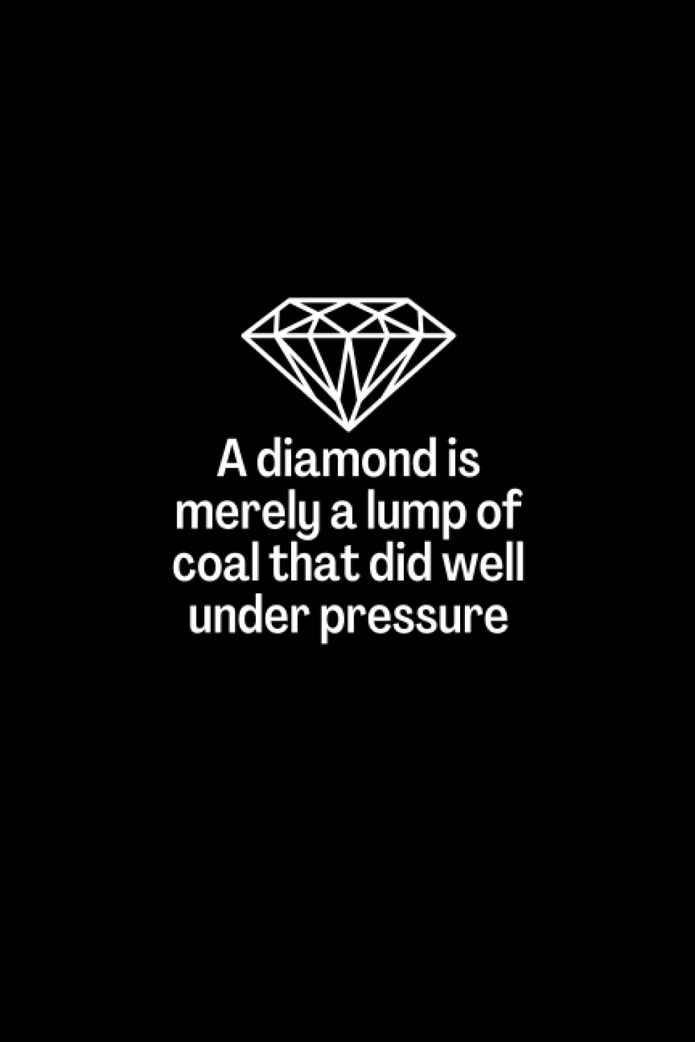 A diamond is merely a lump of coal that did well under pressure: A ...