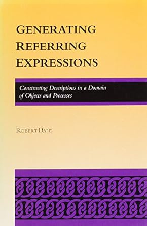 Generating Referring Expressions: Constructing Descriptions in a Domain of Objects and Processes ...
