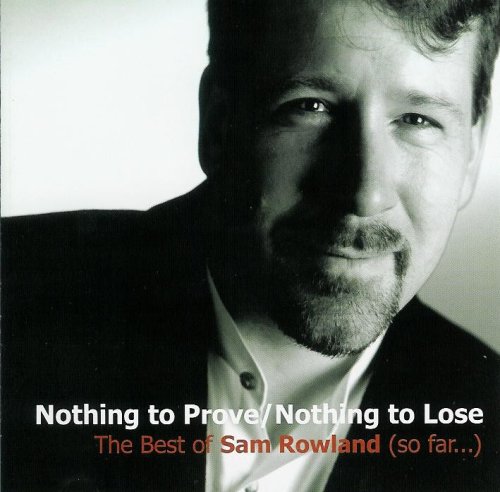 Sam Rowland - Nothing to Prove/Nothing to Lose - The Best of Sam ...