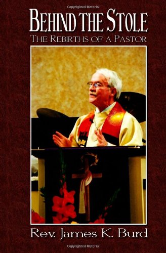 Behind the Stole: The Re-Births of a Pastor: Burd, James K ...