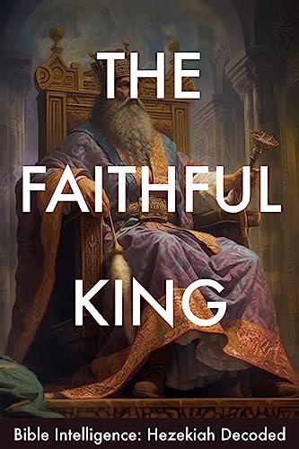 The Faithful King: Hezekiah Decoded (Bible Intelligence) - Kindle ...