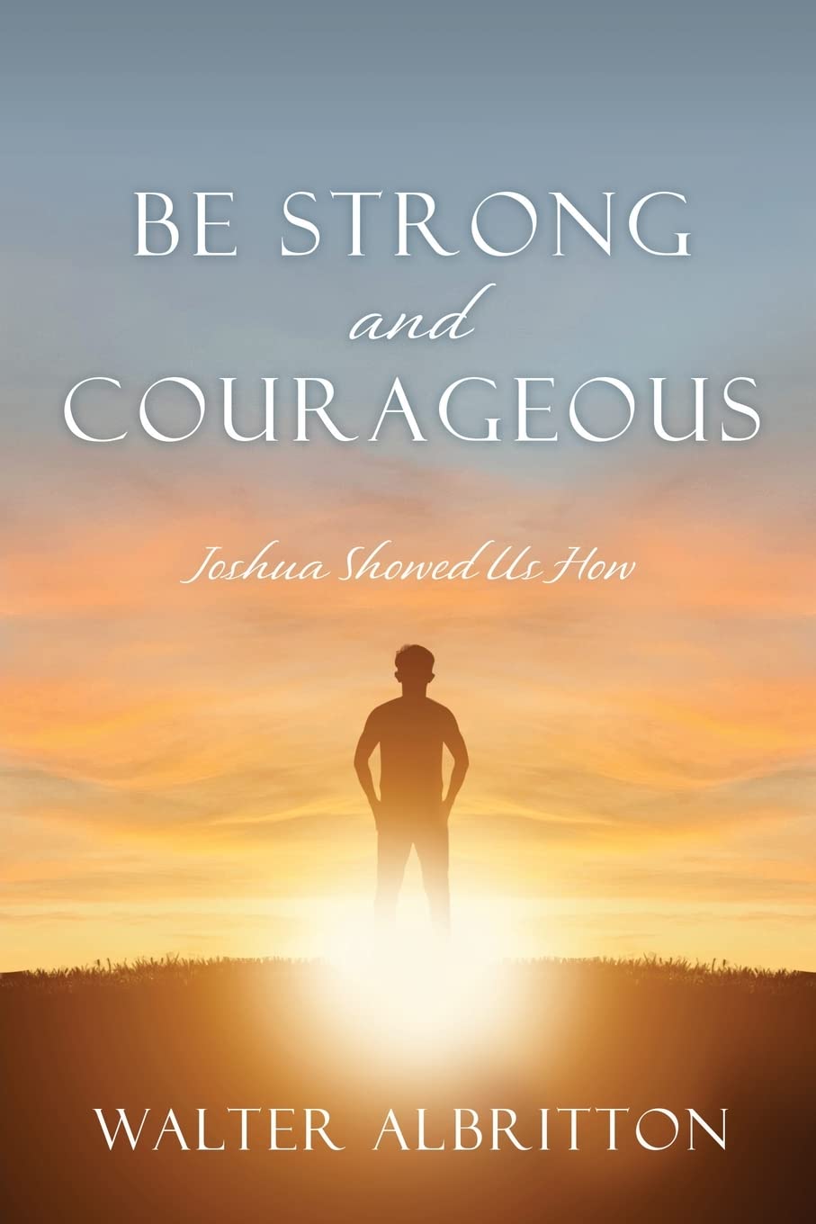 Be Strong and Courageous: Joshua Showed Us How: Albritton, Walter ...
