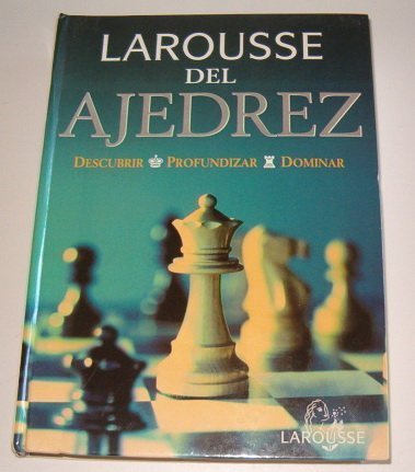 Larousse Del Ajedrez/ Larousse Chess: Descubrir, Profundizar, Dominar ...