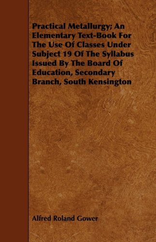 Practical Metallurgy: An Elementary Text-book for the Use of Classes ...