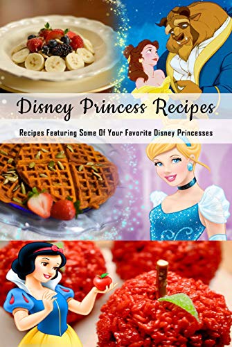 Disney Princess Recipes: Recipes Featuring Some Of Your Favorite Disney ...