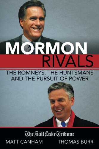 Mormon Rivals: The Romneys, the Huntsmans and the Pursuit of Power ...