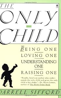 The Only Child: Being One, Loving One, Understanding One, Raising One ...
