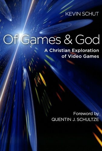 Of Games and God: A Christian Exploration of Video Games by Kevin Schut ...