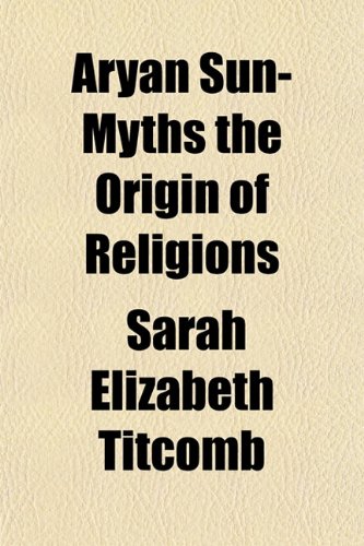 Aryan Sun-Myths the Origin of Religions: Titcomb, Sarah Elizabeth ...