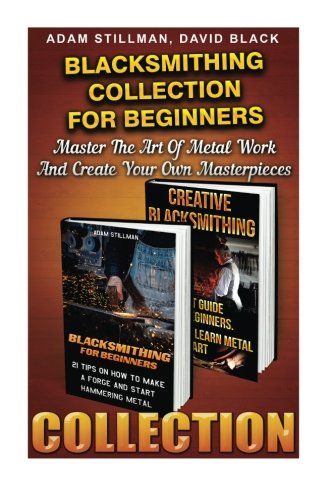 Blacksmithing Collection For Beginners: Master The Art Of Metal Work ...