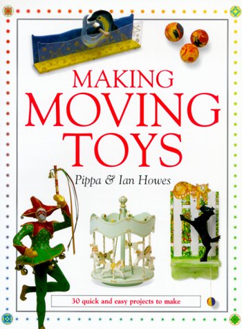 Making Moving Toys: 30 Quick and Easy Projects to Make: Howes, Pippa ...