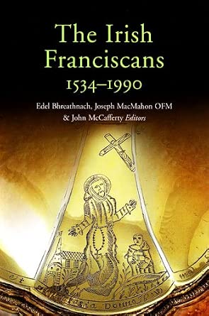 The Irish Franciscans, 1534-1990 : Bhreathnach, Edel, MacMahon, Joseph ...