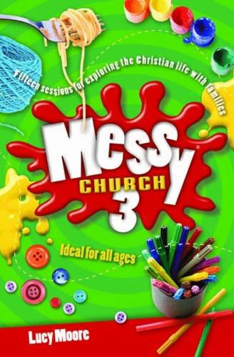 Messy Church 3: Fifteen sessions for exploring the Christian life with ...