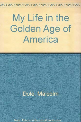 My Life in the Golden Age of America: Dole, Malcolm: 9780533079957 ...