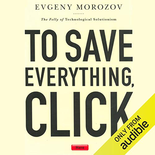 To Save Everything, Click Here: The Folly of Technological Solutionism ...