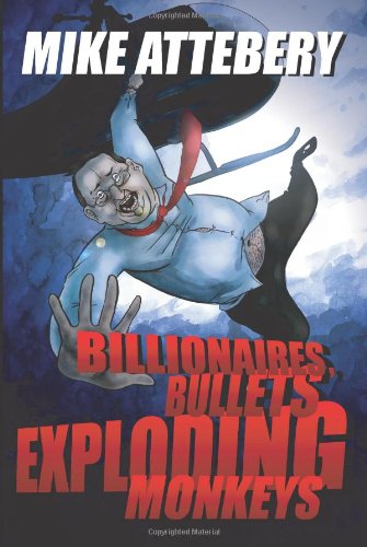 Billionaires, Bullets, Exploding Monkeys: Mike Attebery: 9780578018706 ...